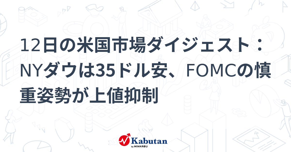 12日の米国市場ダイジェスト：NYダウは35ドル安、FOMCの慎重姿勢が上値抑制 | 市況 - 株探ニュース