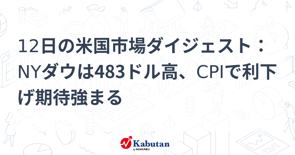 12日の米国市場ダイジェスト：NYダウは483ドル高、CPIで利下げ期待強まる | 市況 - 株探ニュース
