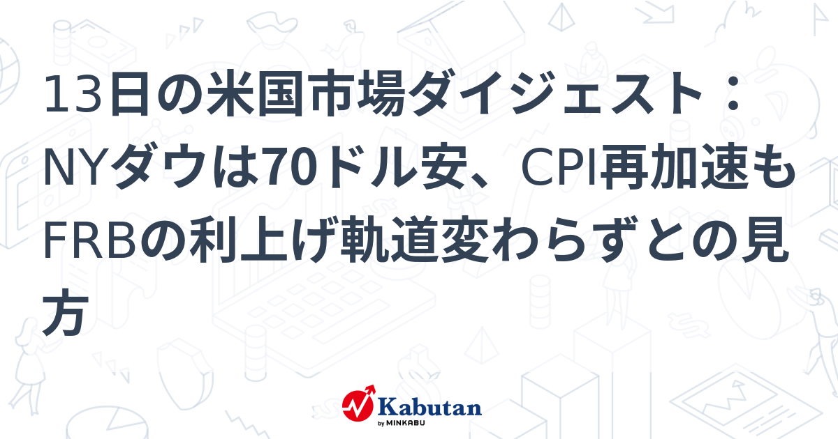 13日の米国市場ダイジェスト：NYダウは70ドル安、CPI再加速もFRBの利上げ軌道変わらずとの見方 | 市況 - 株探ニュース