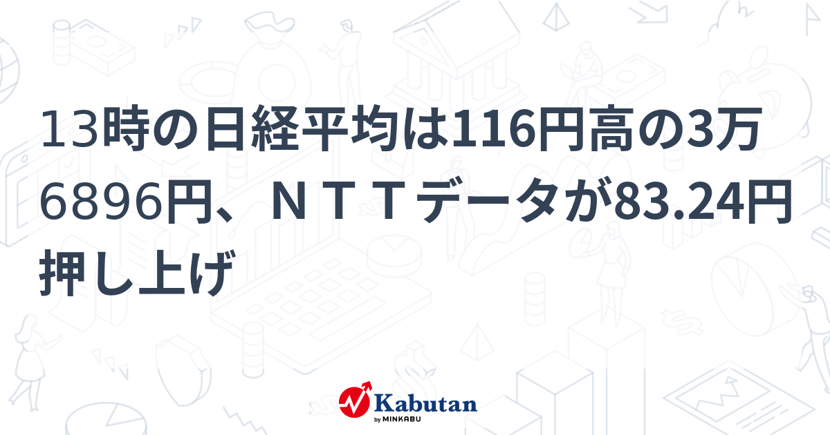 13時の日経平均は116円高の3万6896円、NTTデータが83.24円押し上げ | 市況 - 株探ニュース
