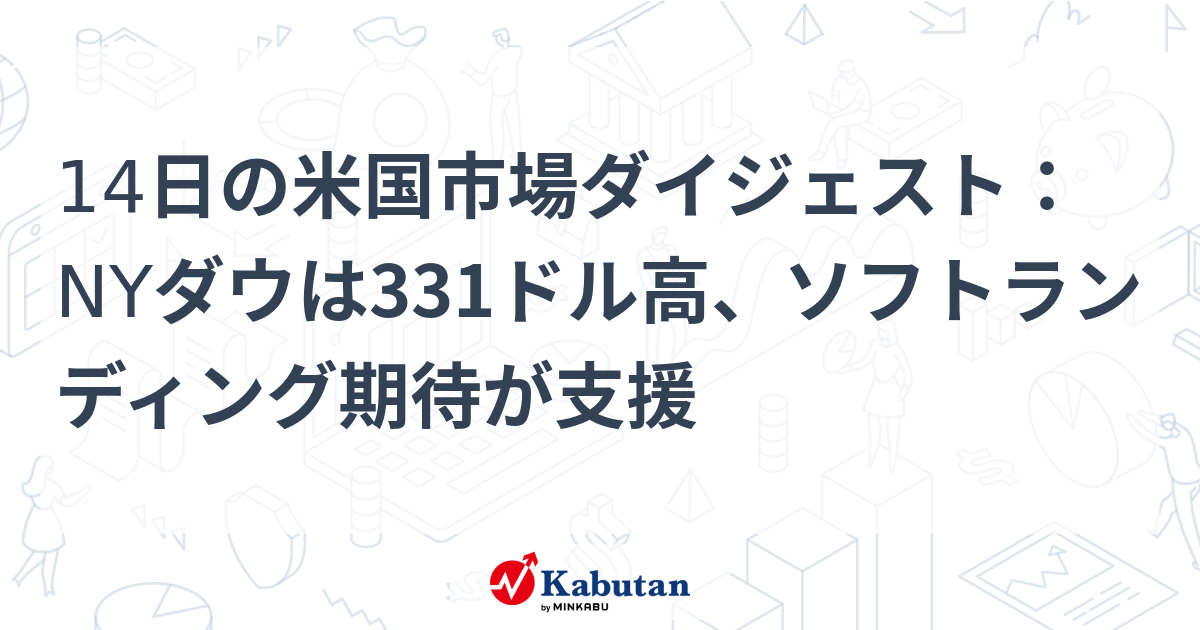 14日の米国市場ダイジェスト：NYダウは331ドル高、ソフトランディング期待が支援 | 市況 - 株探ニュース