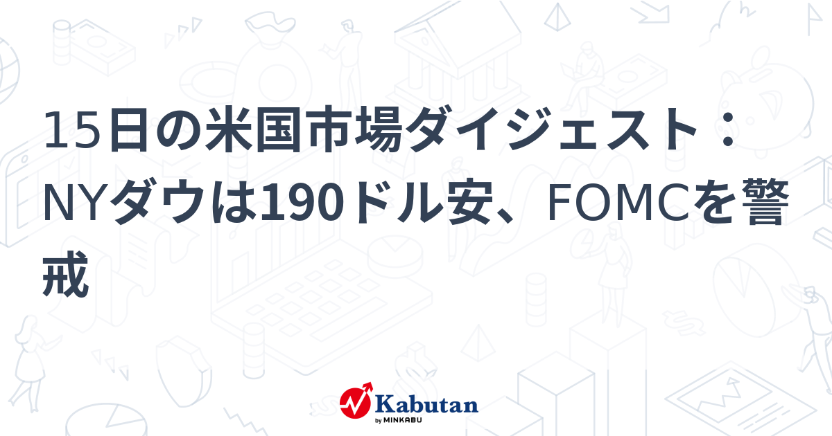 15日の米国市場ダイジェスト：NYダウは190ドル安、FOMCを警戒 | 市況 - 株探ニュース