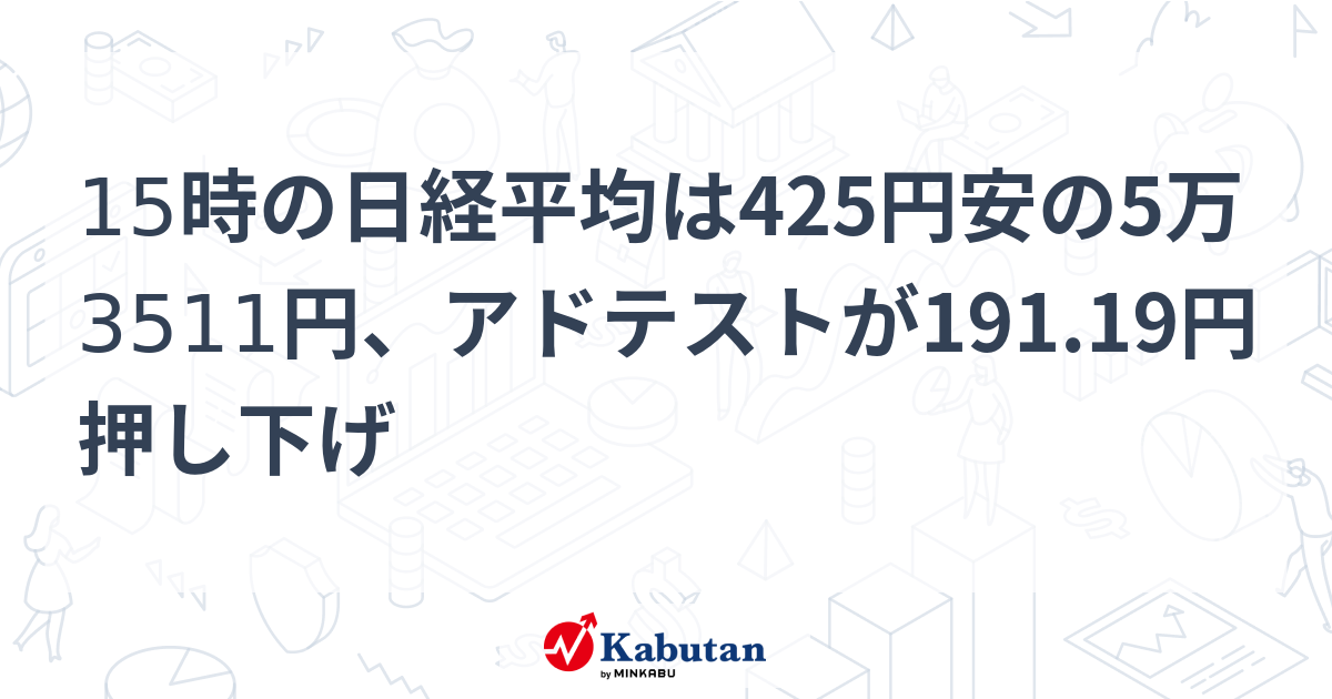 15時の日経平均は425円安の5万3511円、アドテストが191.19円押し下げ | 市況 - 株探ニュース