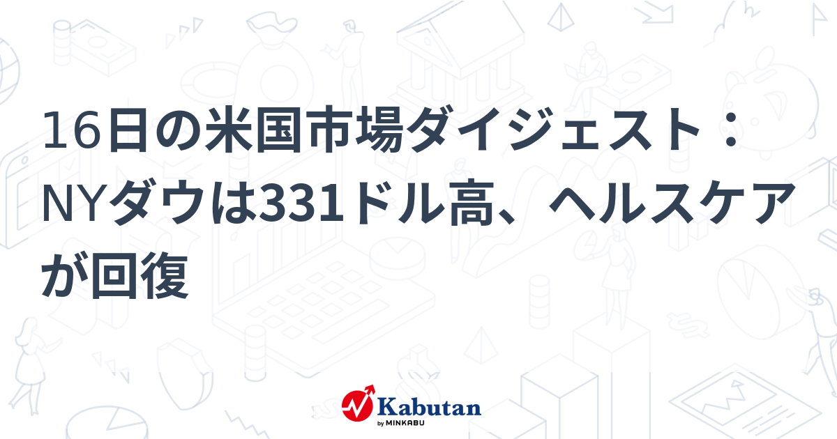 16日の米国市場ダイジェスト：NYダウは331ドル高、ヘルスケアが回復 | 市況 - 株探ニュース