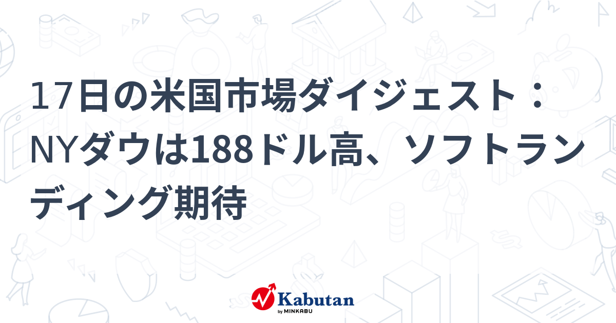 17日の米国市場ダイジェスト：NYダウは188ドル高、ソフトランディング期待 | 市況 - 株探ニュース