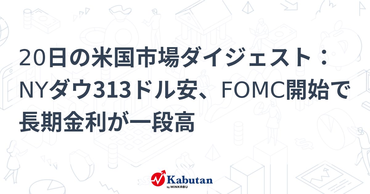 20日の米国市場ダイジェスト：NYダウ313ドル安、FOMC開始で長期金利が一段高 | 市況 - 株探ニュース