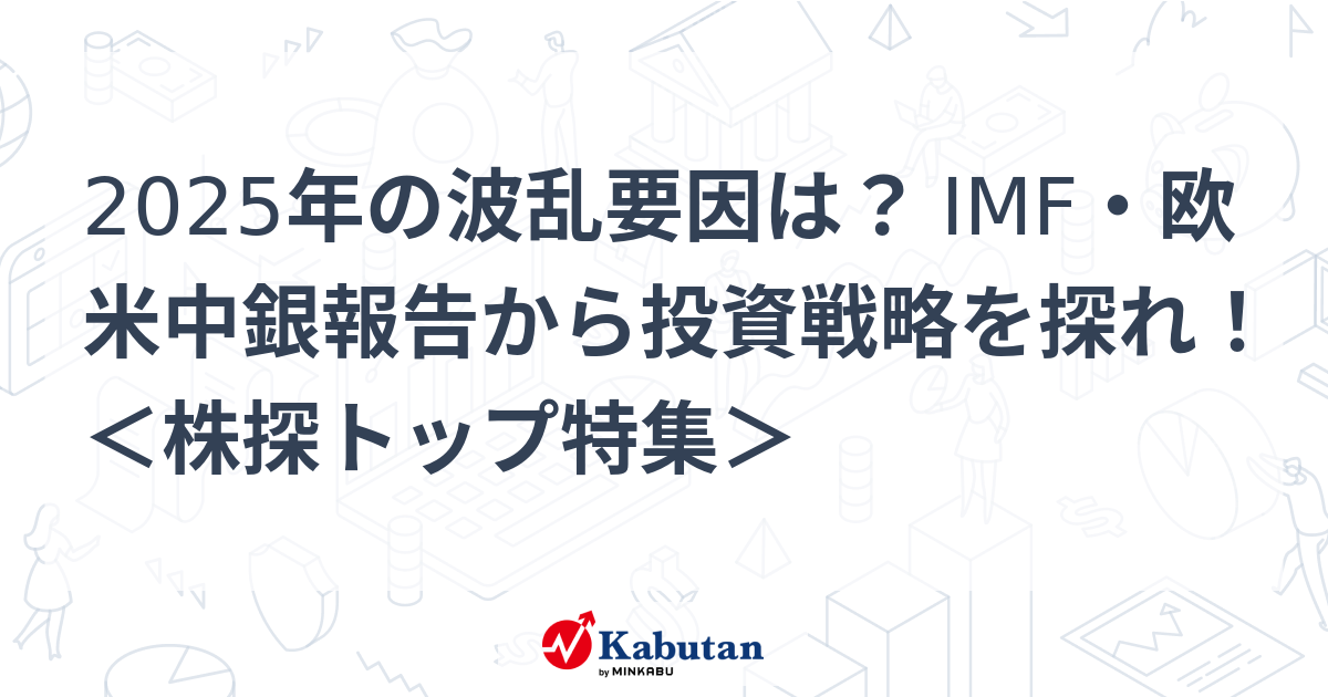 2025年の波乱要因は？ IMF・欧米中銀報告から投資戦略を探れ！ ＜株探トップ特集＞ | 特集 - 株探ニュース