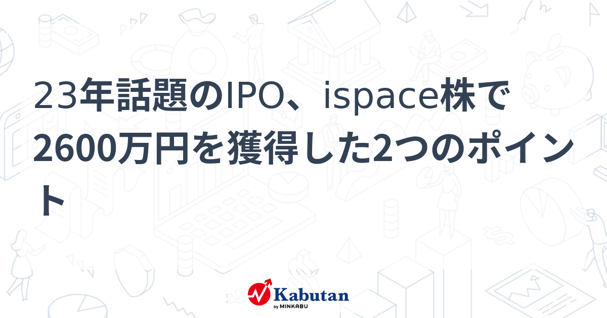 23年話題のIPO、ispace株で2600万円を獲得した2つのポイント | 特集 - 株探ニュース