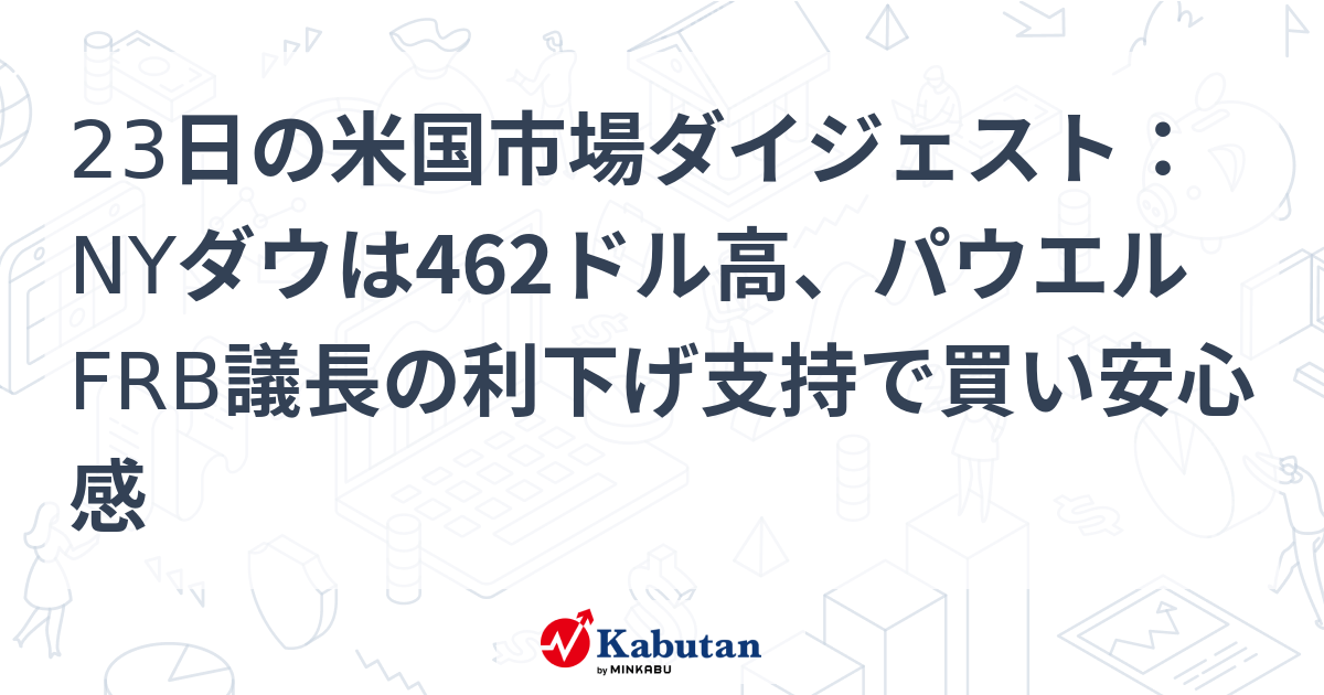 23日の米国市場ダイジェスト：NYダウは462ドル高、パウエルFRB議長の利下げ支持で買い安心感 | 市況 - 株探ニュース
