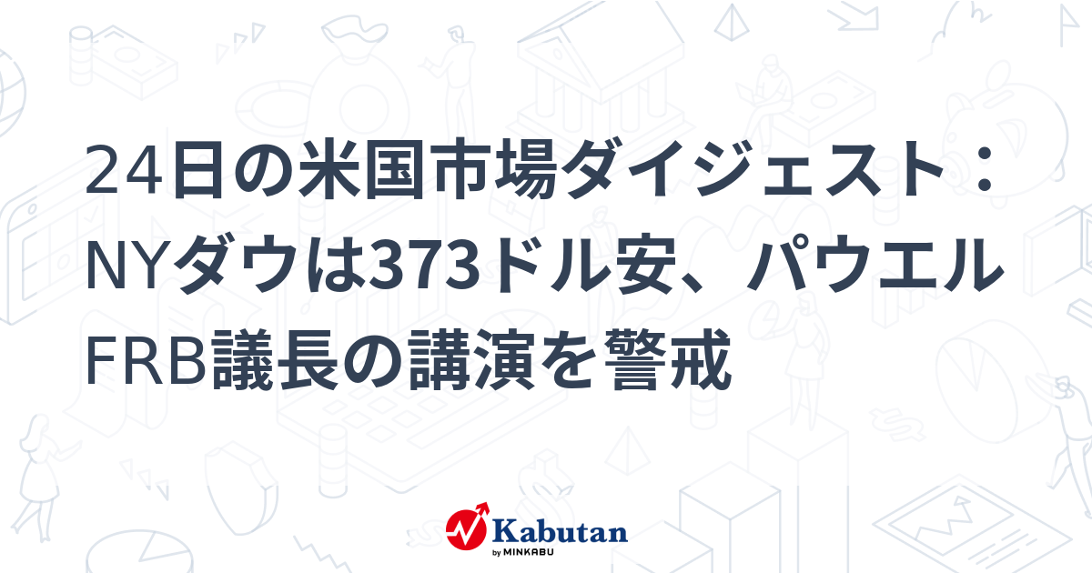 24日の米国市場ダイジェスト：NYダウは373ドル安、パウエルFRB議長の講演を警戒 | 市況 - 株探ニュース