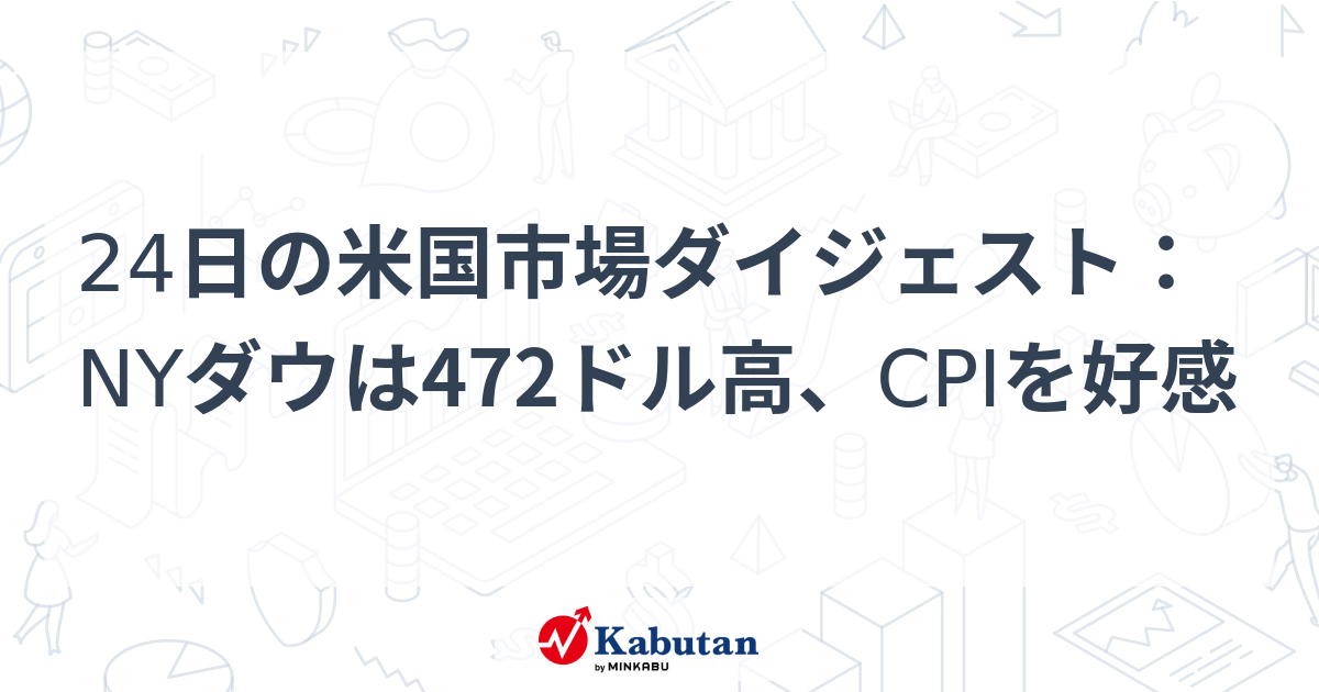 24日の米国市場ダイジェスト：NYダウは472ドル高、CPIを好感 | 市況 - 株探ニュース