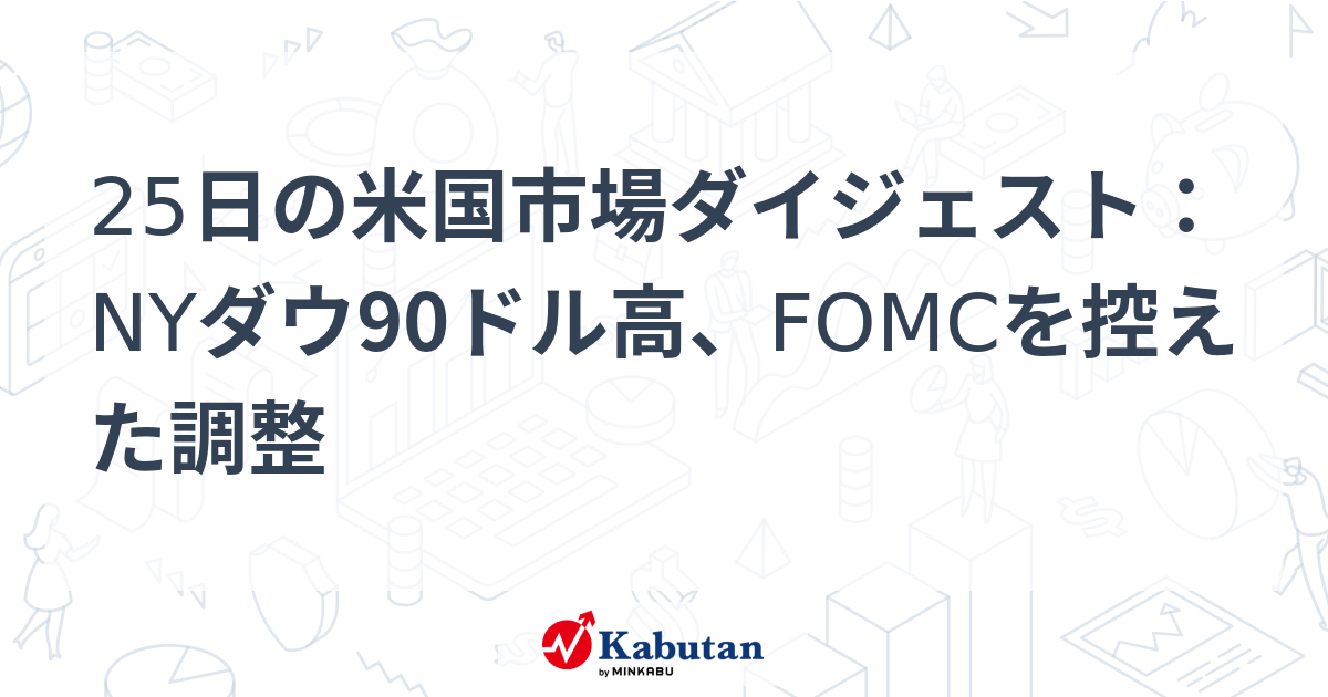 25日の米国市場ダイジェスト：NYダウ90ドル高、FOMCを控えた調整 | 市況 - 株探ニュース