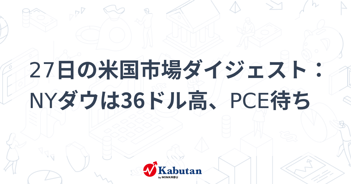 27日の米国市場ダイジェスト：NYダウは36ドル高、PCE待ち | 市況 - 株探ニュース