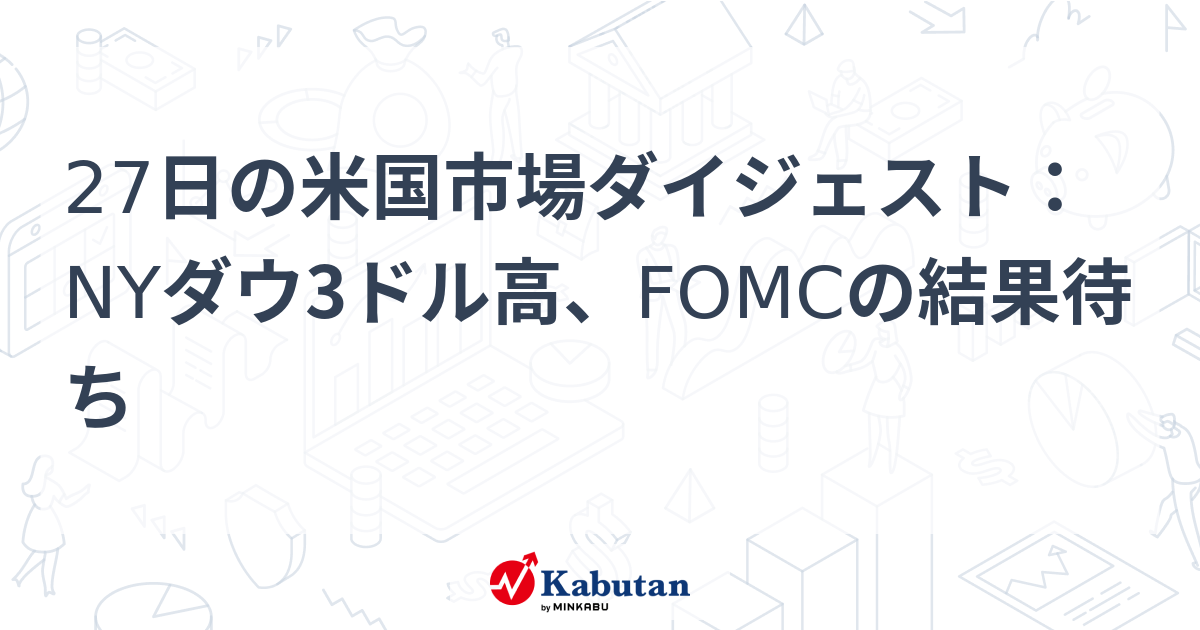 27日の米国市場ダイジェスト：NYダウ3ドル高、FOMCの結果待ち | 市況 - 株探ニュース
