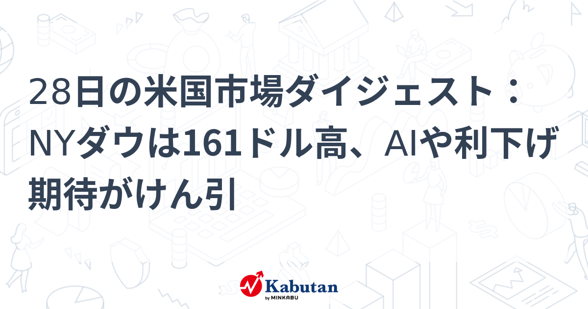 28日の米国市場ダイジェスト：NYダウは161ドル高、AIや利下げ期待がけん引 | 市況 - 株探ニュース