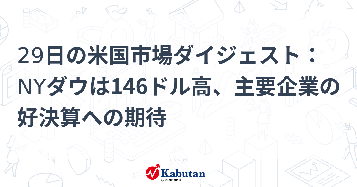 29日の米国市場ダイジェスト：NYダウは146ドル高、主要企業の好決算への期待 | 市況 - 株探ニュース