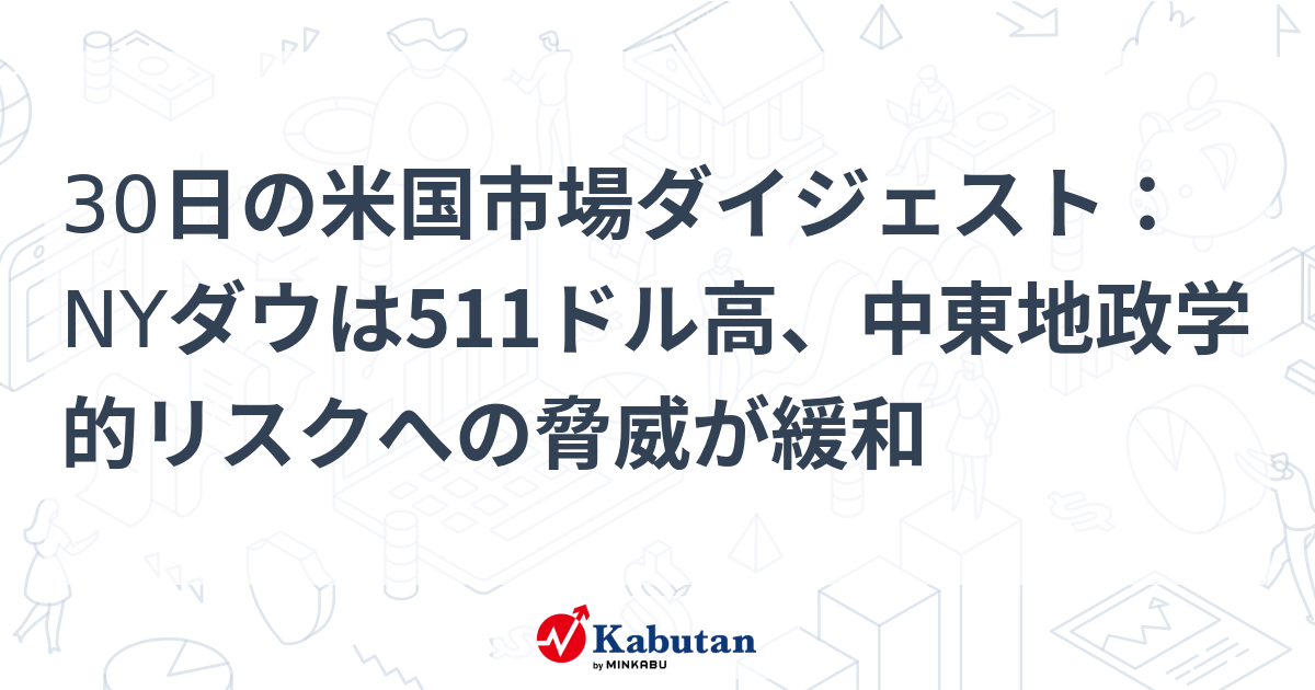30日の米国市場ダイジェスト：NYダウは511ドル高、中東地政学的リスクへの脅威が緩和 | 市況 - 株探ニュース