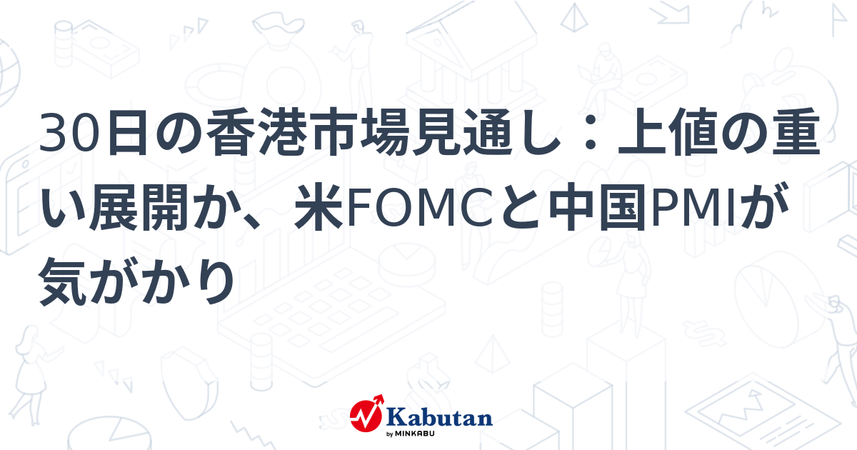 30日の香港市場見通し：上値の重い展開か、米FOMCと中国PMIが気がかり | 市況 - 株探ニュース