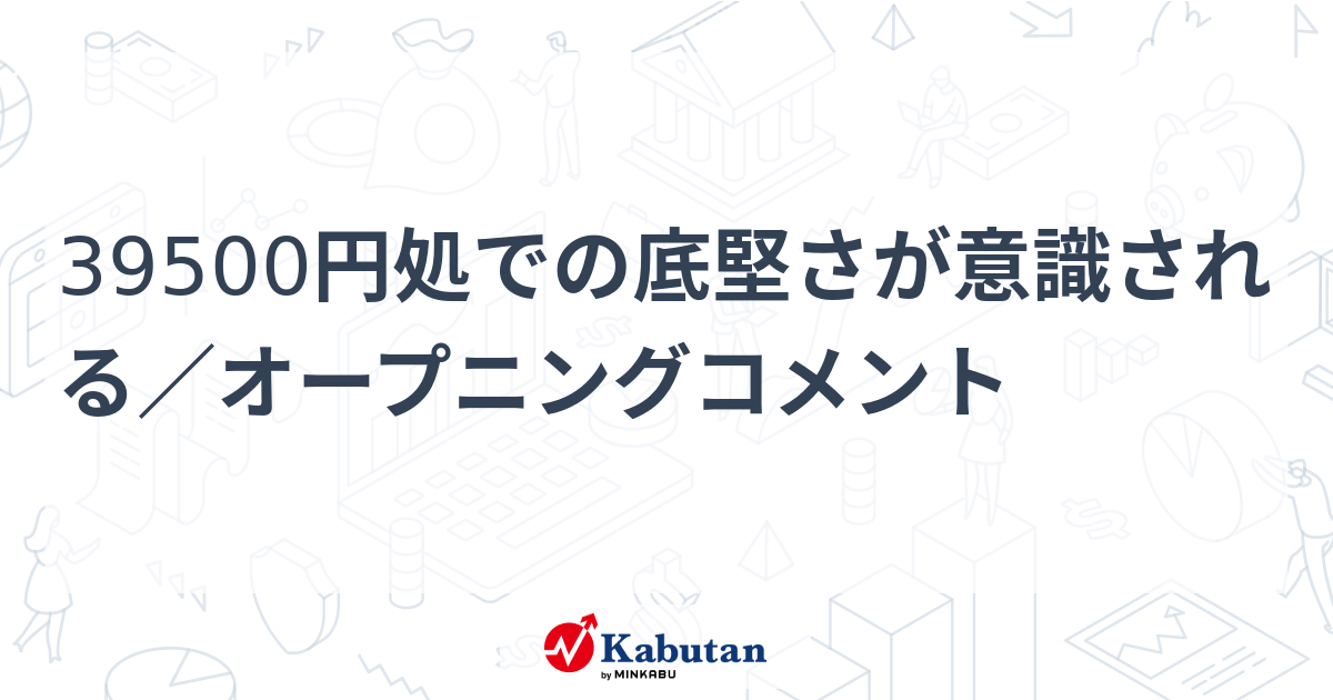39500円処での底堅さが意識される／オープニングコメント | 市況 - 株探ニュース