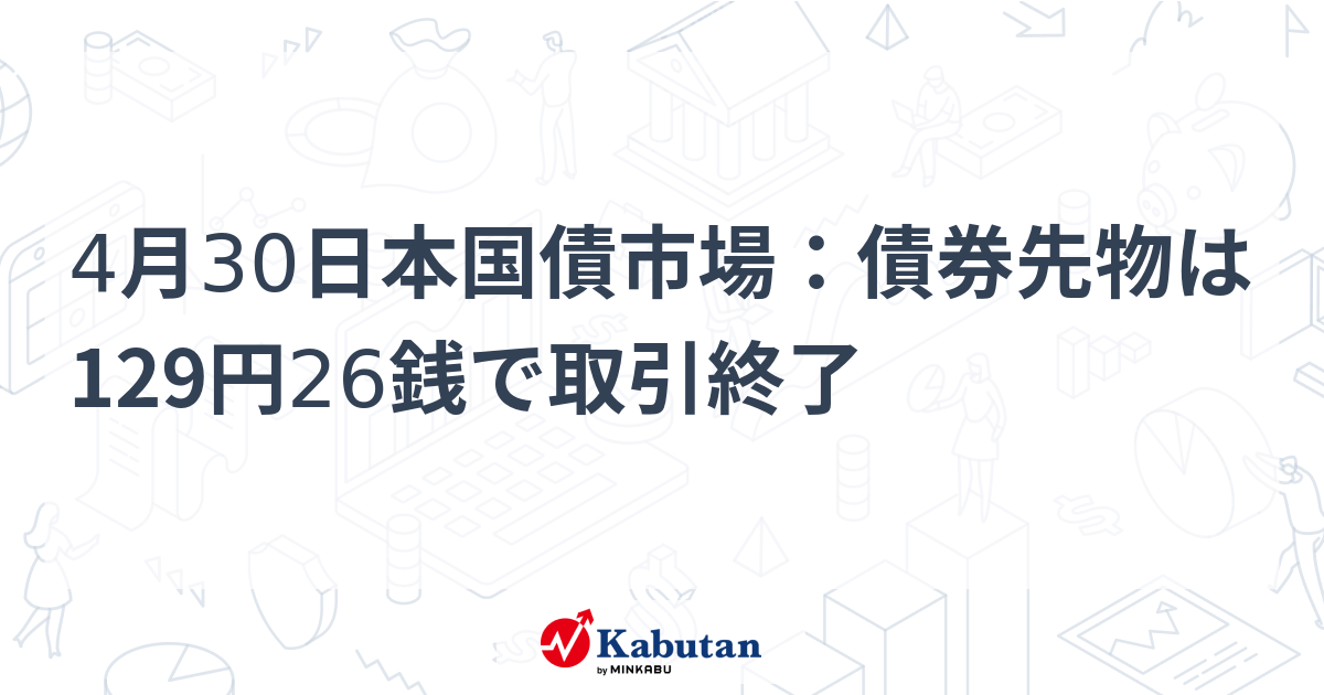 4月30日本国債市場：債券先物は129円26銭で取引終了 | 市況 - 株探ニュース