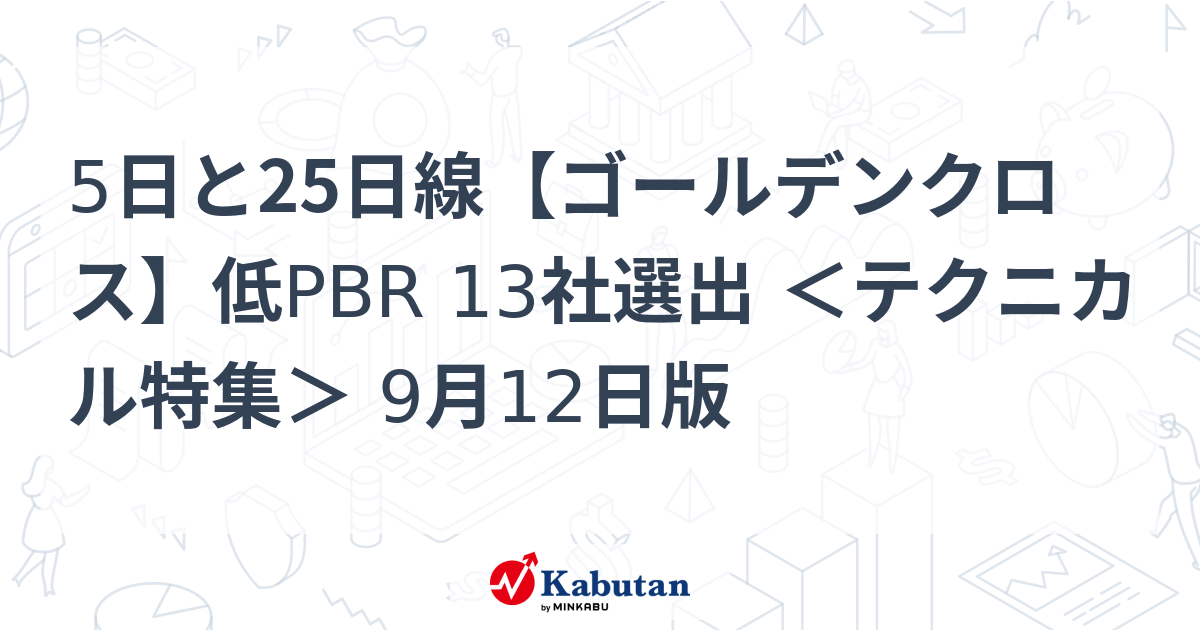 5日と25日線【ゴールデンクロス】低PBR 13社選出 ＜テクニカル特集＞ 9月12日版 | 特集 - 株探ニュース