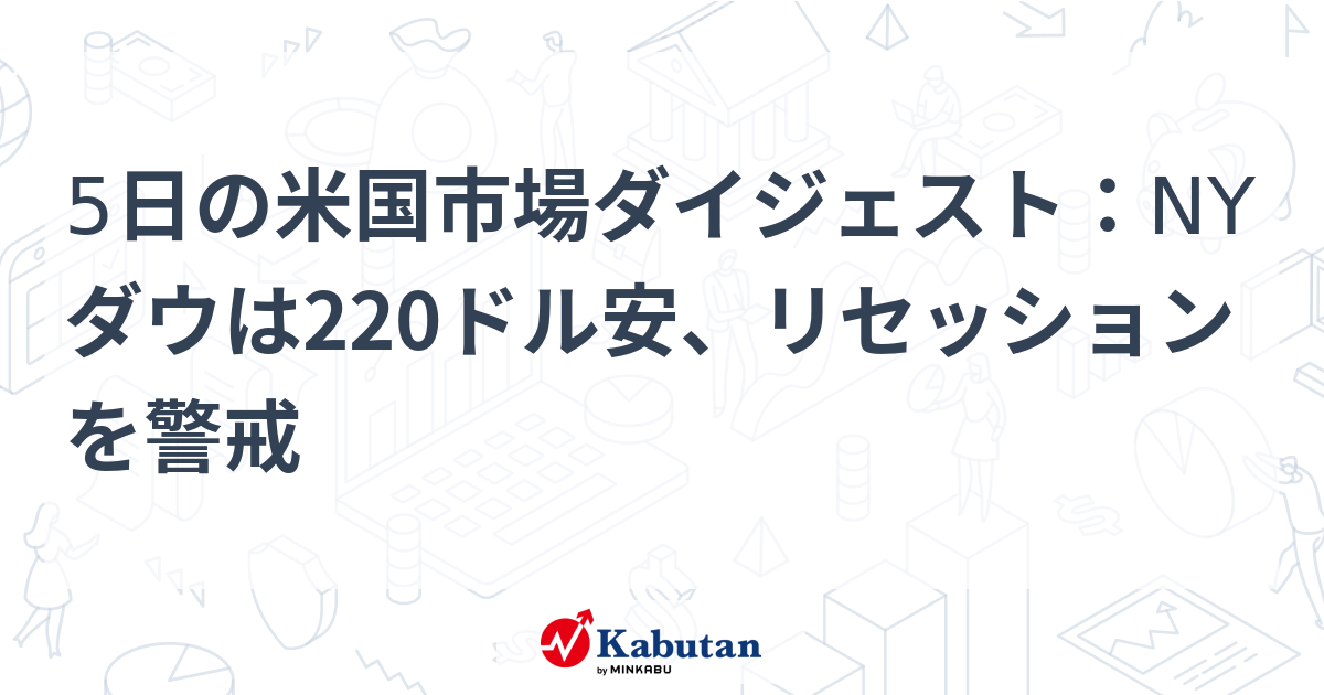 5日の米国市場ダイジェスト：NYダウは220ドル安、リセッションを警戒 | 市況 - 株探ニュース