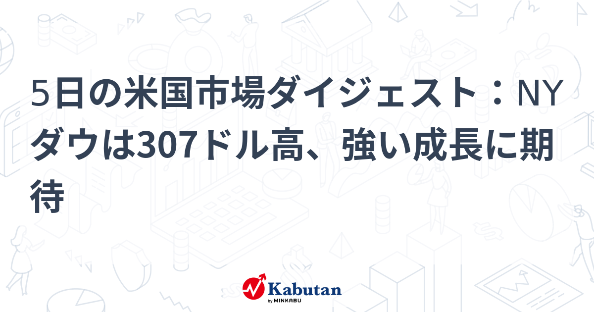 5日の米国市場ダイジェスト：NYダウは307ドル高、強い成長に期待 | 市況 - 株探ニュース