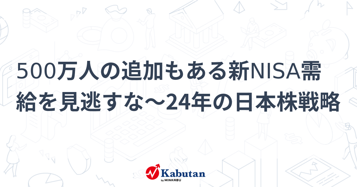500万人の追加もある新NISA需給を見逃すな～24年の日本株戦略 | 特集 - 株探ニュース