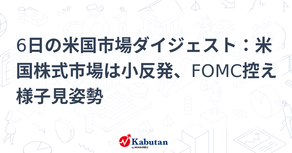 6日の米国市場ダイジェスト：米国株式市場は小反発、FOMC控え様子見姿勢 | 市況 - 株探ニュース