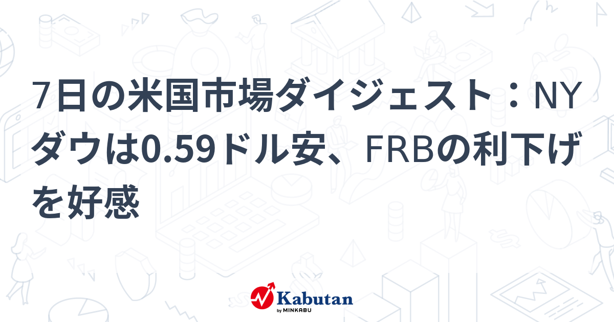 7日の米国市場ダイジェスト：NYダウは0.59ドル安、FRBの利下げを好感 | 市況 - 株探ニュース