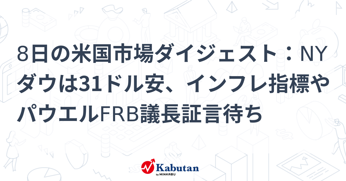 8日の米国市場ダイジェスト：NYダウは31ドル安、インフレ指標やパウエルFRB議長証言待ち | 市況 - 株探ニュース
