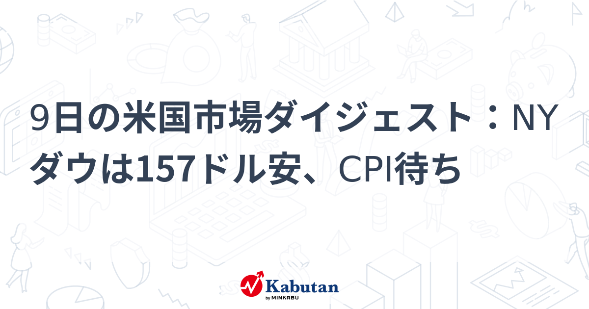 9日の米国市場ダイジェスト：NYダウは157ドル安、CPI待ち | 市況 - 株探ニュース