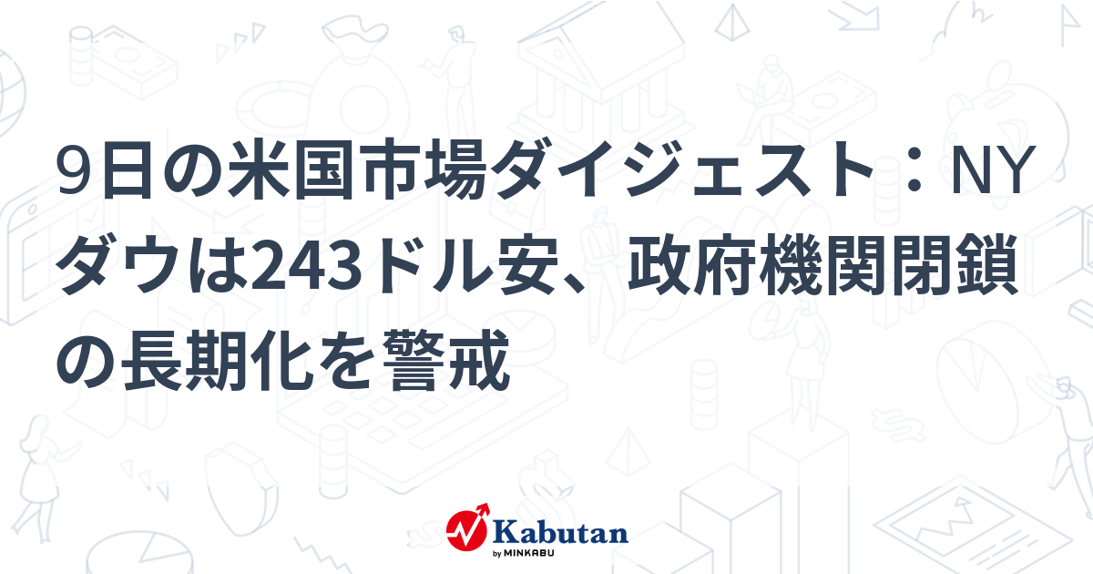 9日の米国市場ダイジェスト：NYダウは243ドル安、政府機関閉鎖の長期化を警戒 | 市況 - 株探ニュース