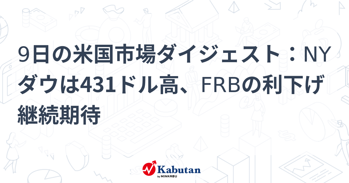 9日の米国市場ダイジェスト：NYダウは431ドル高、FRBの利下げ継続期待 | 市況 - 株探ニュース