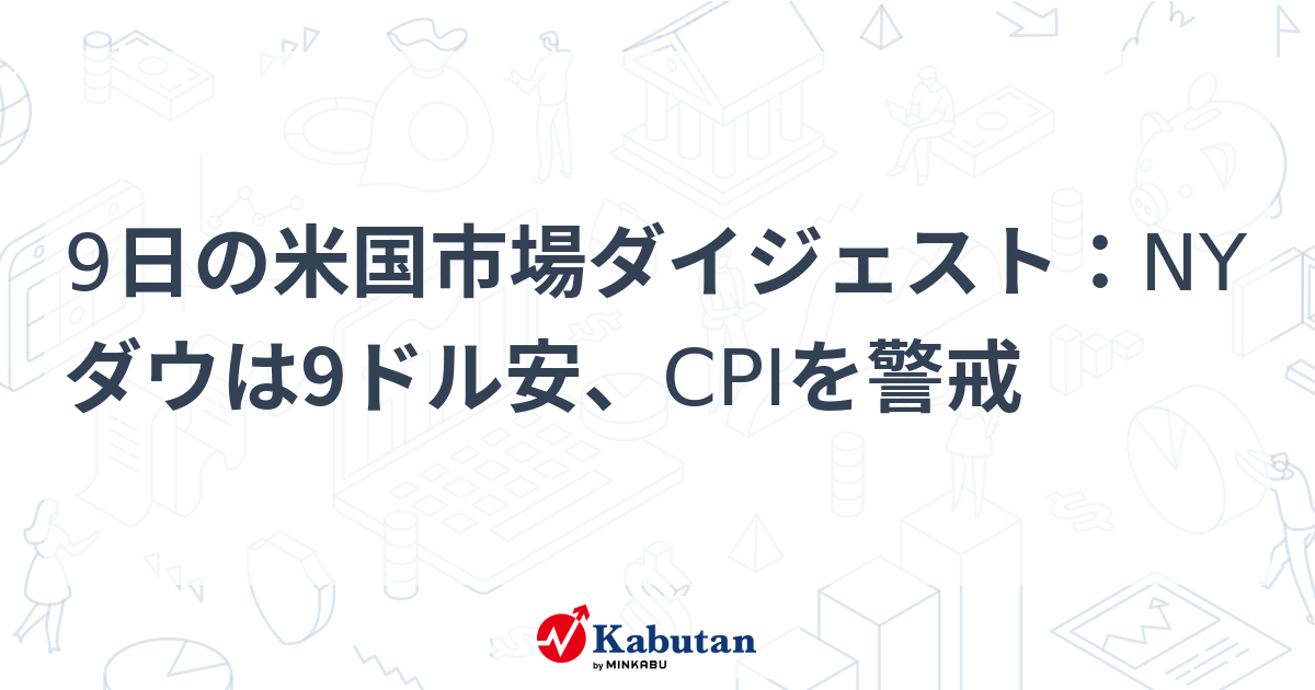 9日の米国市場ダイジェスト：NYダウは9ドル安、CPIを警戒 | 市況 - 株探ニュース