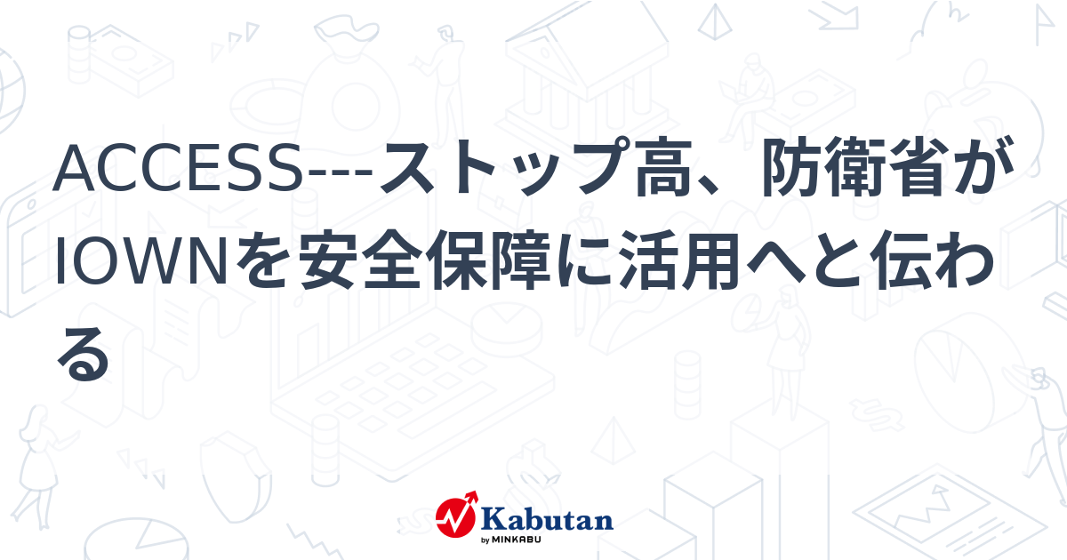 ACCESS---ストップ高、防衛省がIOWNを安全保障に活用へと伝わる | 個別株 - 株探ニュース