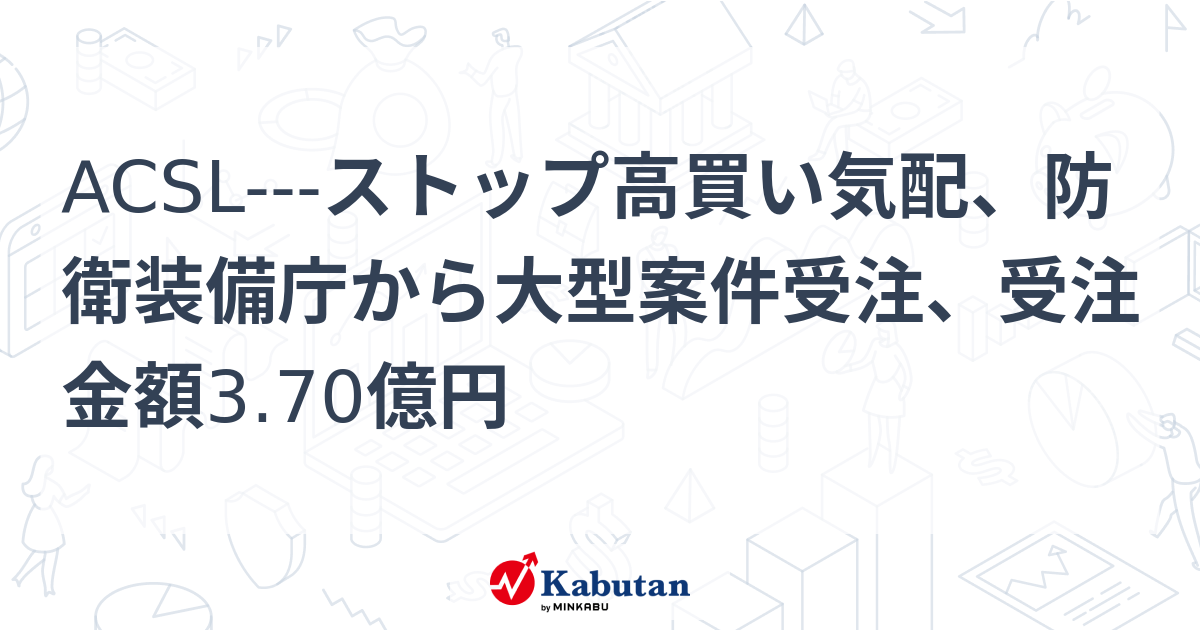 ACSL---ストップ高買い気配、防衛装備庁から大型案件受注、受注金額3.70億円 | 個別株 - 株探ニュース