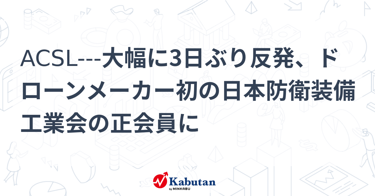 ACSL---大幅に3日ぶり反発、ドローンメーカー初の日本防衛装備工業会の正会員に | 個別株 - 株探ニュース