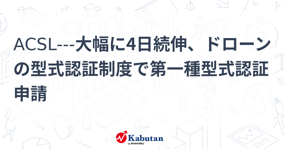 ACSL---大幅に4日続伸、ドローンの型式認証制度で第一種型式認証申請 | 個別株 - 株探ニュース