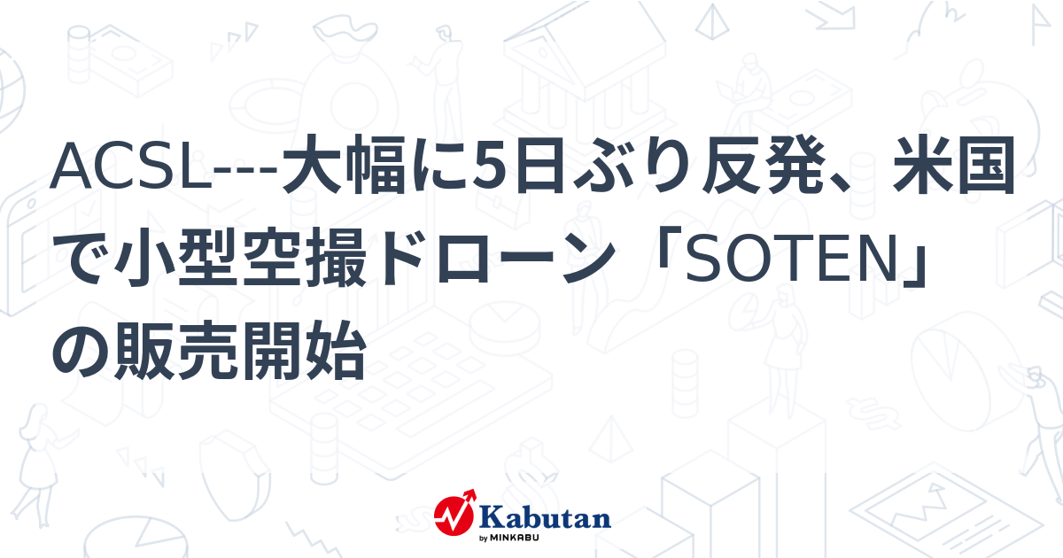 ACSL---大幅に5日ぶり反発、米国で小型空撮ドローン「SOTEN」の販売開始 | 個別株 - 株探ニュース