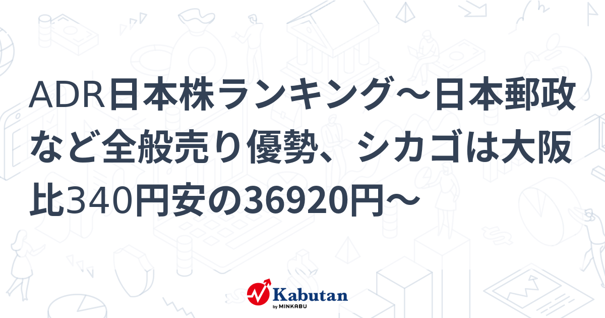 ADR日本株ランキング～日本郵政など全般売り優勢、シカゴは大阪比340円安の36920円～ | 個別株 - 株探ニュース