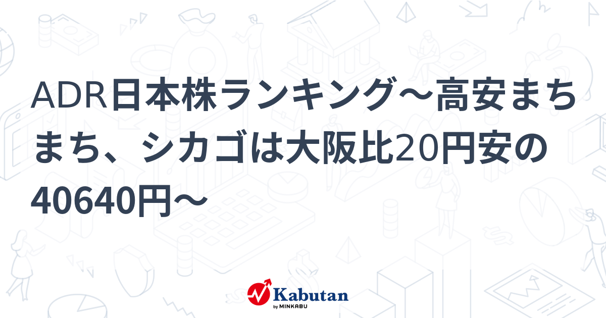 ADR日本株ランキング～高安まちまち、シカゴは大阪比20円安の40640円～ | 個別株 - 株探ニュース