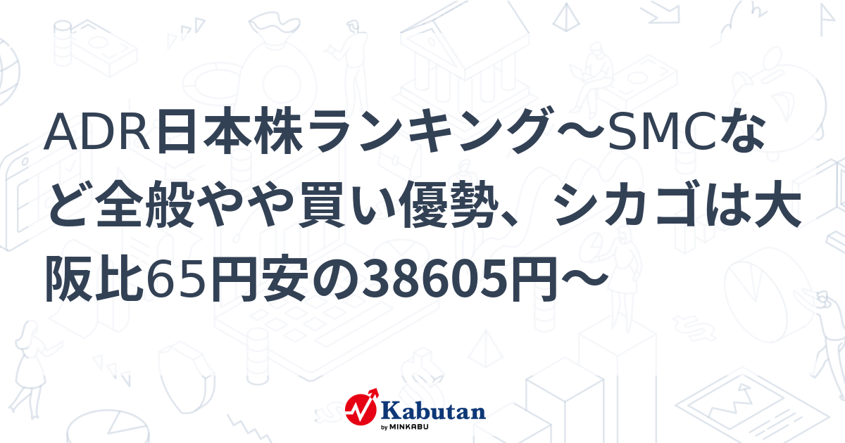 ADR日本株ランキング～SMCなど全般やや買い優勢、シカゴは大阪比65円安の38605円～ | 個別株 - 株探ニュース