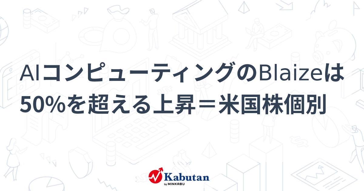 AIコンピューティングのBlaizeは50%を超える上昇＝米国株個別 - 株探(かぶたん)｜米国株