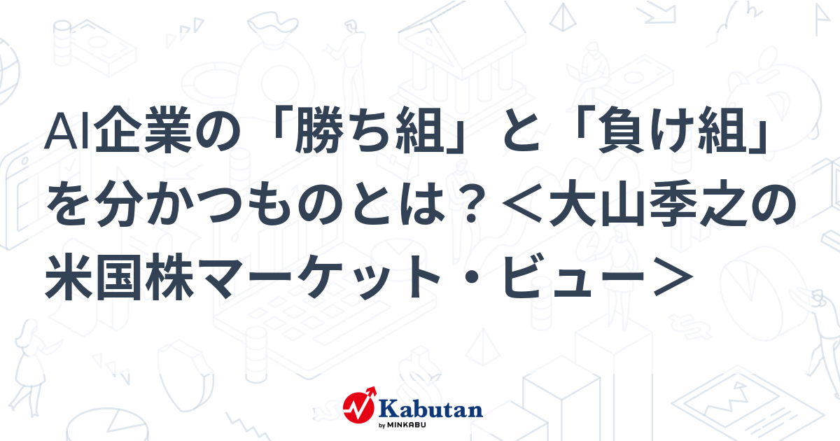 AI企業の「勝ち組」と「負け組」を分かつものとは？＜大山季之の米国株マーケット・ビュー＞ | 特集 - 株探ニュース
