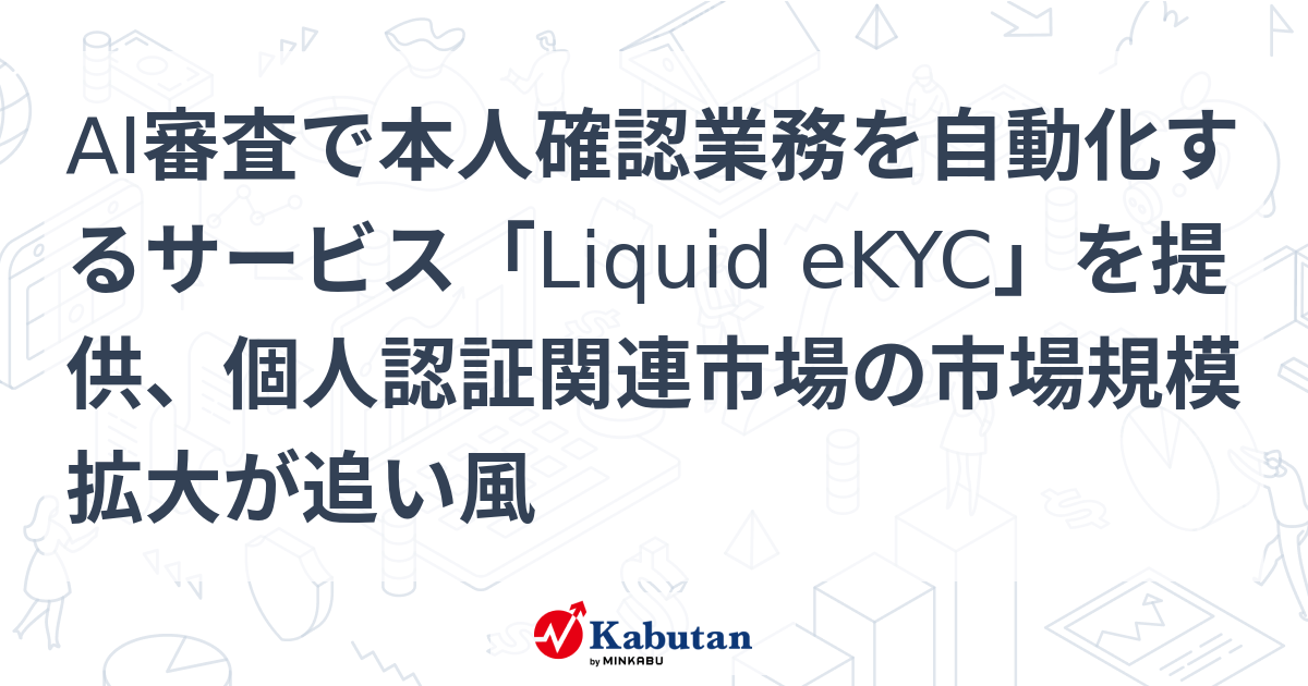 AI審査で本人確認業務を自動化するサービス「Liquid eKYC」を提供、個人認証関連市場の市場規模拡大が追い風 | 個別株 - 株探ニュース