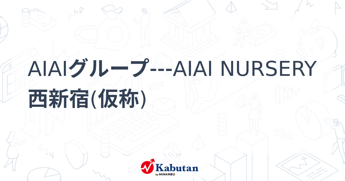 AIAIグループ---AIAI NURSERY 西新宿(仮称) | 個別株 - 株探ニュース