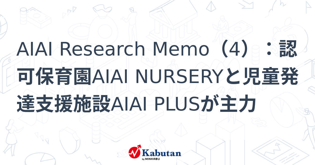 AIAI Research Memo（4）：認可保育園AIAI NURSERYと児童発達支援施設AIAI PLUSが主力 | 特集 - 株探ニュース