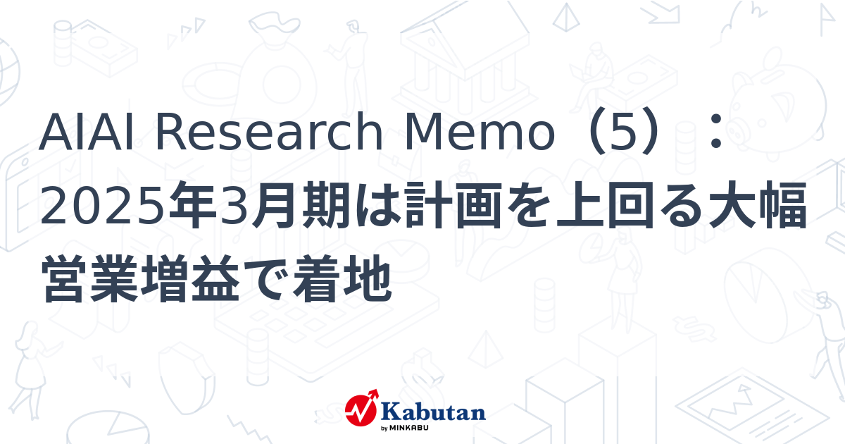 AIAI Research Memo（5）：2025年3月期は計画を上回る大幅営業増益で着地 | 特集 - 株探ニュース