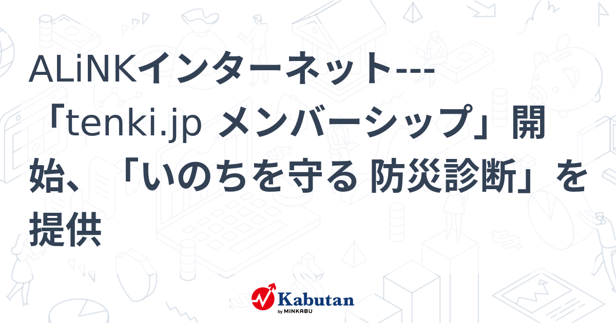 ALiNKインターネット---「tenki.jp メンバーシップ」開始、「いのちを守る 防災診断」を提供 | 個別株 - 株探ニュース